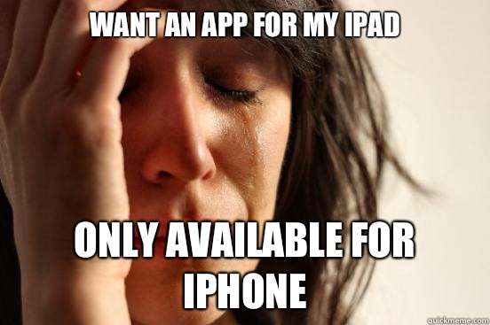 Want an app for my IPad Only available for IPhone - First World Problems - quickmeme