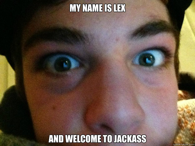 my name is lex and welcome to jackass - Jackass - quickmeme