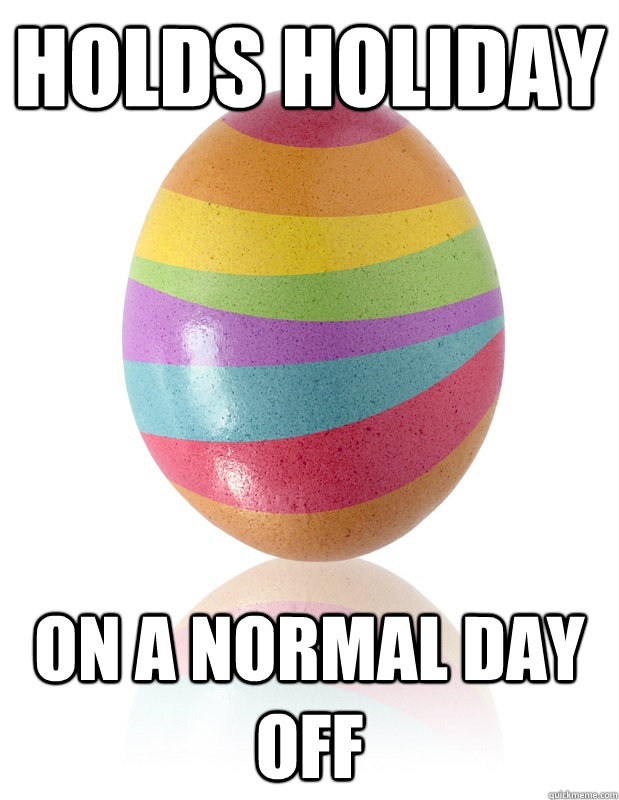 holds holiday on a normal day off - Scumbag Easter - quickmeme