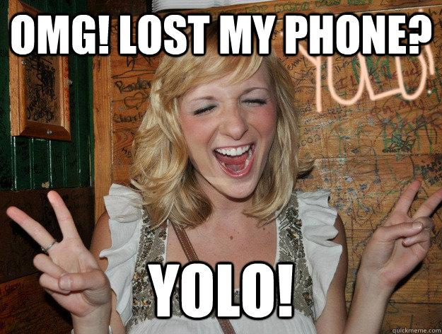 omg! lost my phone? yolo! - Yolo Girl - quickmeme