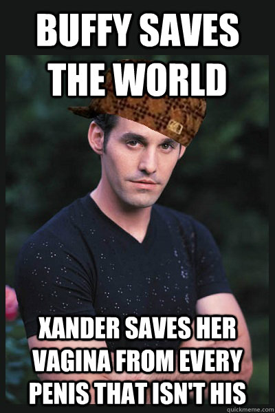 Buffy saves the world Xander saves her vagina from every penis that isn't his - Scumbag Xander ...