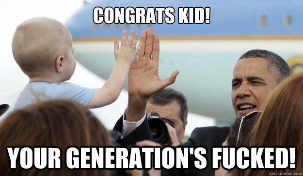 Congrats kid! Your generation's fucked! - High Five Obama - quickmeme