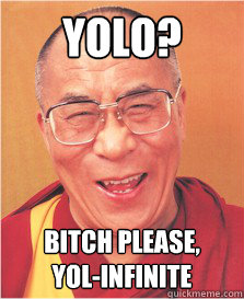 YOLO? Bitch please, yol-infinite - Annoying Facebook Dalai Lama - quickmeme