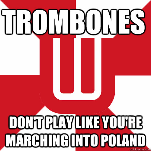 TROMBONES DON'T PLAY LIKE YOU'RE MARCHING INTO POLAND - UW Band - quickmeme
