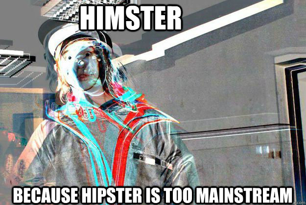 HIMSTER Because hipster is too mainstream - HIMSTER!!! - quickmeme