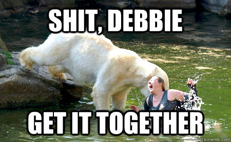Shit, Debbie Get it together - Misc - quickmeme