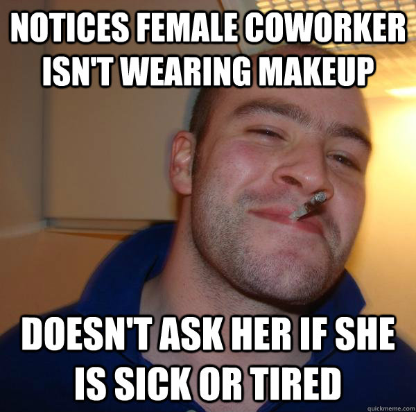 Notices female coworker isn't wearing makeup Doesn't ask her if she is sick or tired - Misc ...