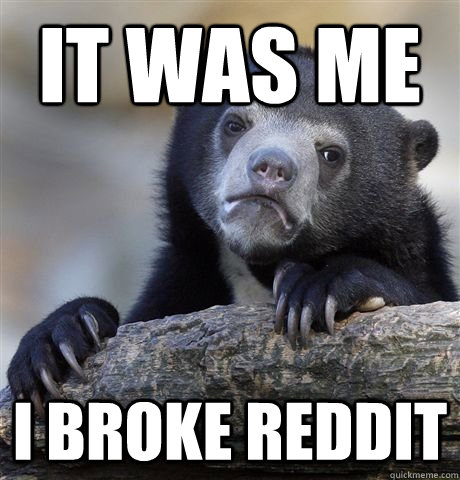 It was me I broke reddit - Misc - quickmeme