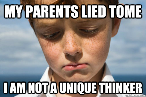 my parents lied tome i am not a unique thinker - Misc - quickmeme
