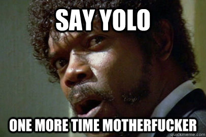 Say YOLO One More time MOTHERFUCKer - say yolo - quickmeme