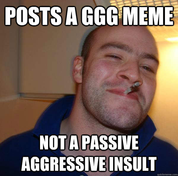Posts a GGG meme Not a passive aggressive insult - Misc - quickmeme
