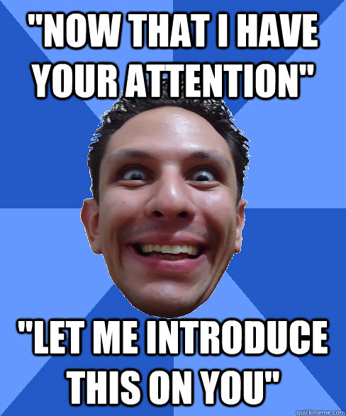 "Now that I have your attention" "let me introduce this on you" - Awkward Psycho Guy - quickmeme