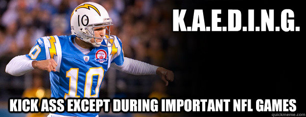k.a.e.d.i.n.g. kick ass except during important nfl games - Nate Kaeding - quickmeme