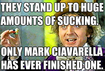 they stand up to huge amounts of sucking. only mark ciavarella has ever finished one. - Stoner ...