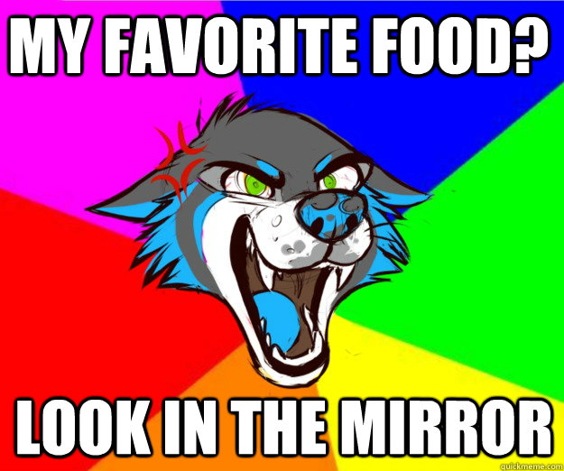 my favorite food? look in the mirror - BellyWolf - quickmeme