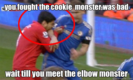 you fought the cookie monster was bad wait till you meet the elbow monster - Luis Suarez - quickmeme