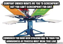 Company owner wants me you to screenprint, but you can't screenprint for shit. Coworker you have ...