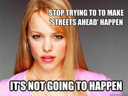 Stop trying to to make 'Streets Ahead' happen it's not going to happen - Misc - quickmeme