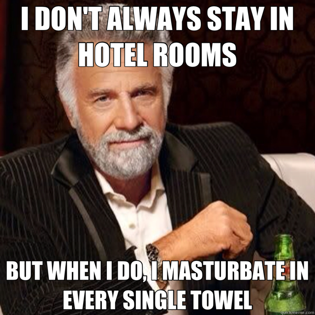 I DON'T ALWAYS STAY IN HOTEL ROOMS BUT WHEN I DO, I MASTURBATE IN EVERY SINGLE TOWEL - Misc ...