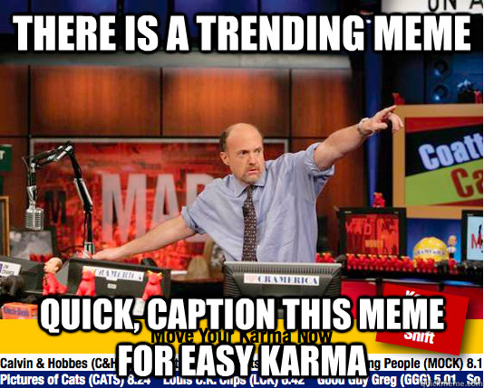 There is a trending meme Quick, Caption this meme for easy karma - move your karma now - quickmeme