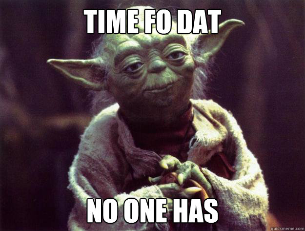 Time fo dat no one has - Misc - quickmeme