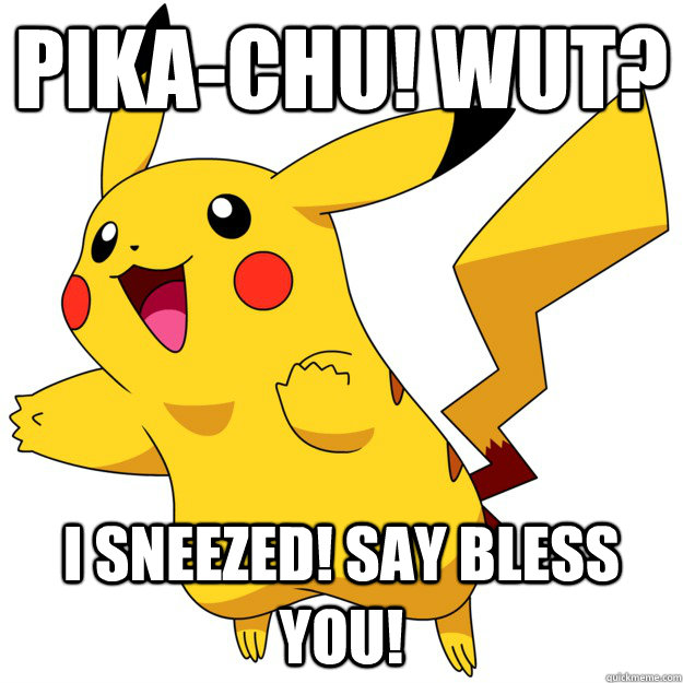 PIKA-CHU! WUT? I SNEEZED! SAY BLESS YOU! - pikachu sneezed! - quickmeme