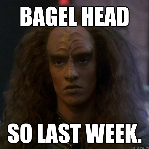 Bagel Head So Last Week. - Freshman Klingon - quickmeme