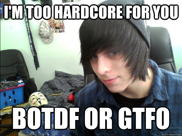 I'm too hardcore for you botdf or gtfo - scene adam - quickmeme