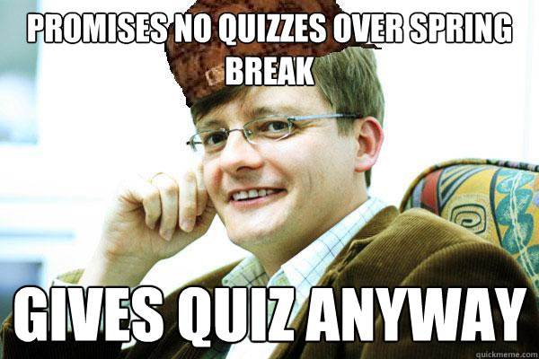 Promises no quizzes over spring break gives quiz anyway - Scumbag Professor - quickmeme