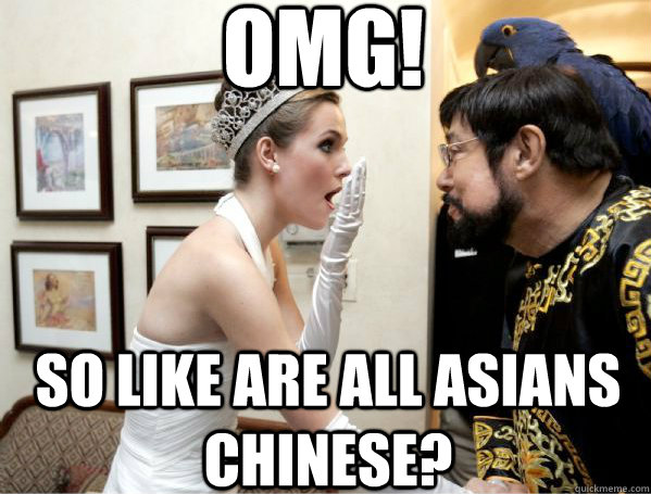 OMG! so like are all asians chinese? - evannelol - quickmeme