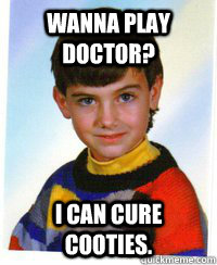 Wanna play doctor? I can cure cooties. - Misc - quickmeme