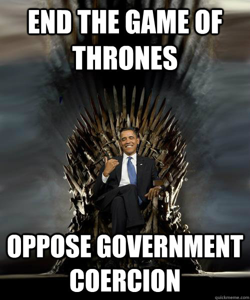 End the game of thrones Oppose government coercion - Game of Coercion - quickmeme