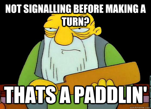 Not signalling before making a turn? Thats a paddlin' - Paddlin - quickmeme