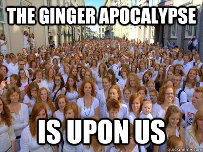 The Ginger Apocalypse Is upon us - Misc - quickmeme