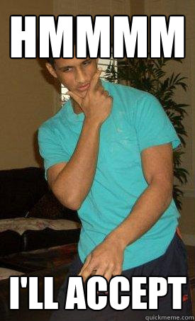 hmmmm i'll accept - Naveed - quickmeme