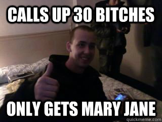 Calls up 30 bitches only gets mary jane - Scumbag Simon - quickmeme