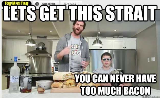 lets get this strait you can never have too much bacon - Epic Meal Time - quickmeme