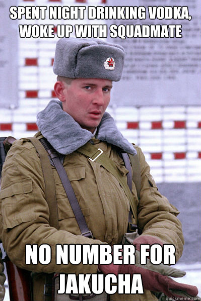 Spent night drinking vodka, Woke up with squadmate No number for jakucha - Jakucha - quickmeme