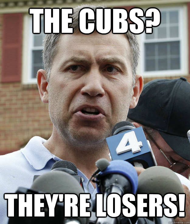 The Cubs? They're losers! - Misc - quickmeme