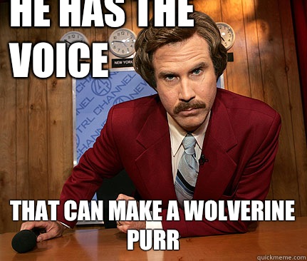 He has the voice That can make a wolverine purr - Misc - quickmeme