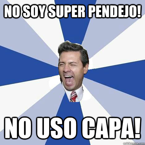 No soy super pendejo! No uso capa! - annoying pena nieto - quickmeme