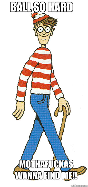 BALL SO HARD MOTHAFUCKAS WANNA FIND ME!! - Waldo Ball so hard - quickmeme