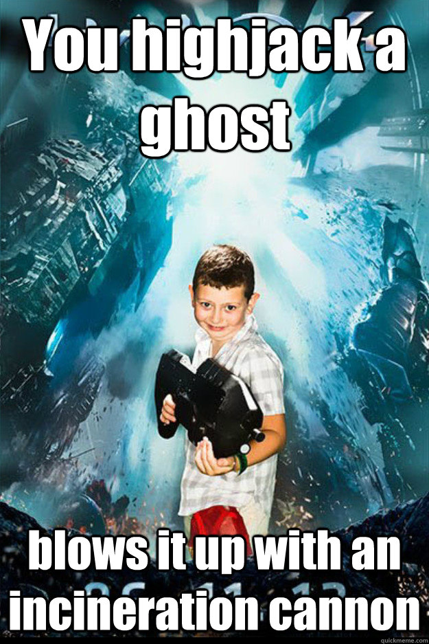 You highjack a ghost blows it up with an incineration cannon - 2 year old Halo kid - quickmeme