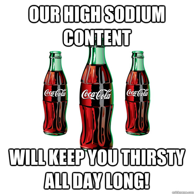 our high sodium content Will keep you thirsty all day long! - Misc - quickmeme