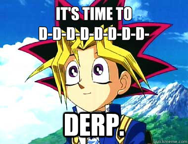 It's time to d-d-d-d-d-d-d-d- derp. - yugi lol - quickmeme