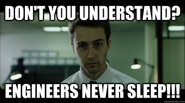Don't you understand? Engineers never sleep!!! - Edward Norton - quickmeme