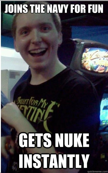 joins the navy for fun Gets Nuke instantly - 1up jeff - quickmeme