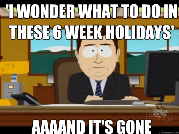 'I wonder what to do in these 6 week holidays' aaaand it's gone - Misc - quickmeme