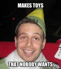 makes toys that nobody wants - drunk elf - quickmeme
