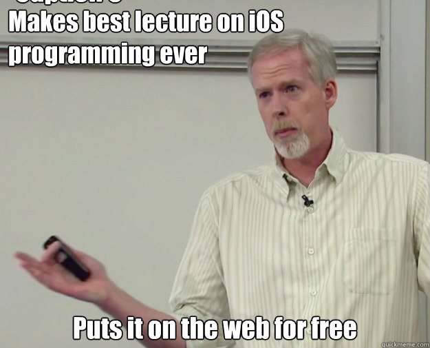 Makes best lecture on iOS programming ever Puts it on the web for free Caption 3 goes here ...